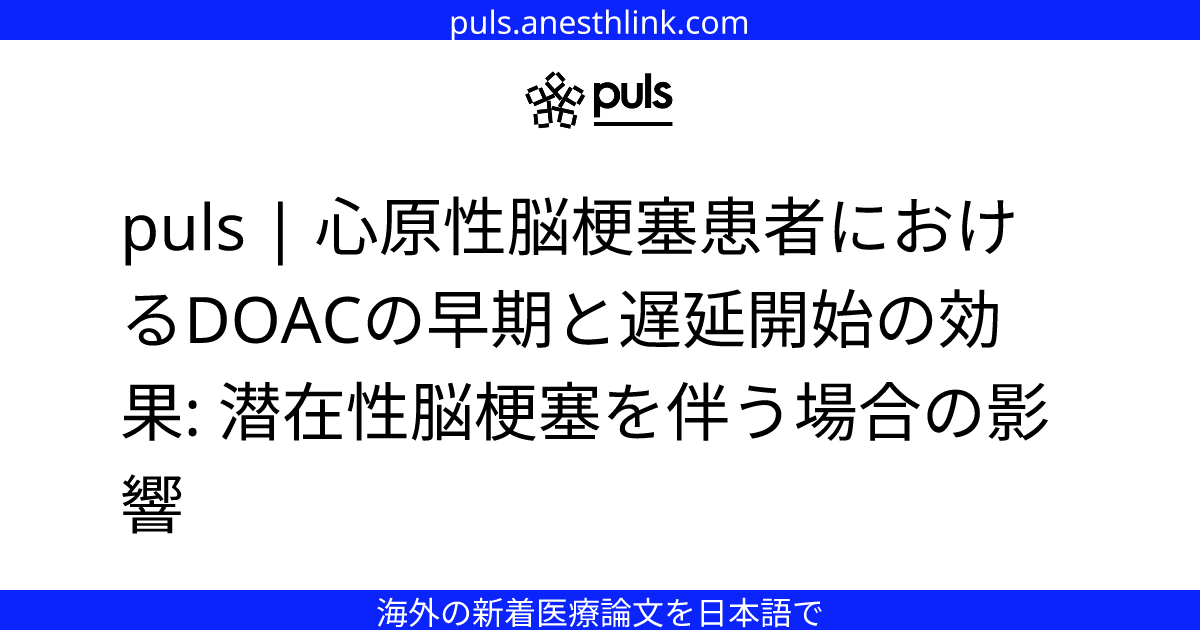 puls | 心原性脳梗塞患者におけるDOACの早期と遅延開始の効果: 潜在性脳梗塞を伴う場合の影響